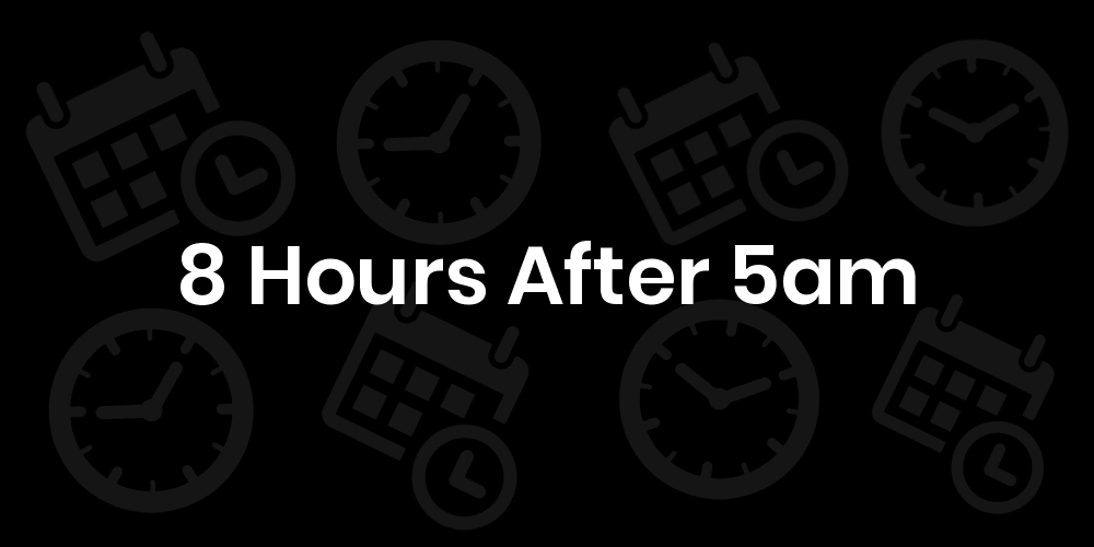 8 Hours After 5am (8 Hours From 5am) - Calcudater