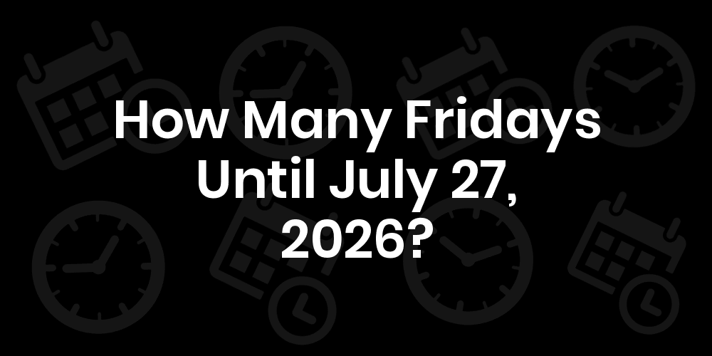 How Many Fridays Until July 27, 2026?