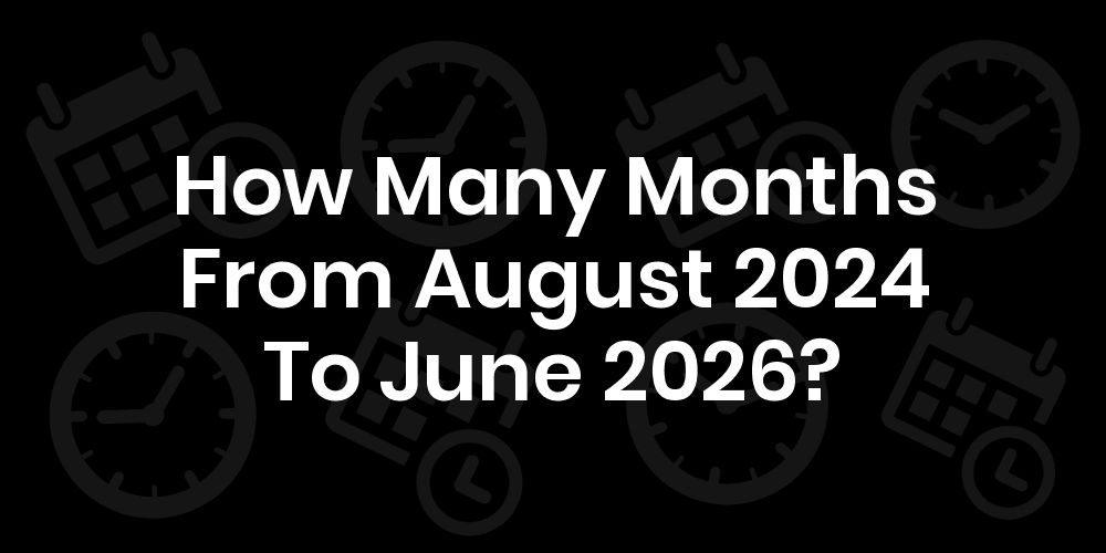 How Many Months From August 2024 To June 2026?