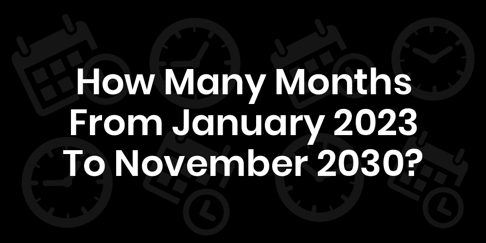 How Many Months From January 2023 To November 2030?