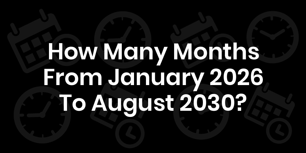 How Many Months From January 2026 To August 2030?