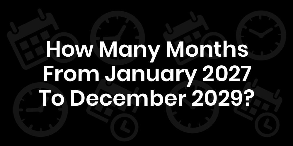 How Many Months From January 2027 To December 2029?