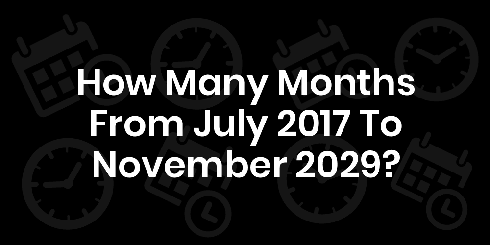 How Many Months From July 2017 To November 2029?