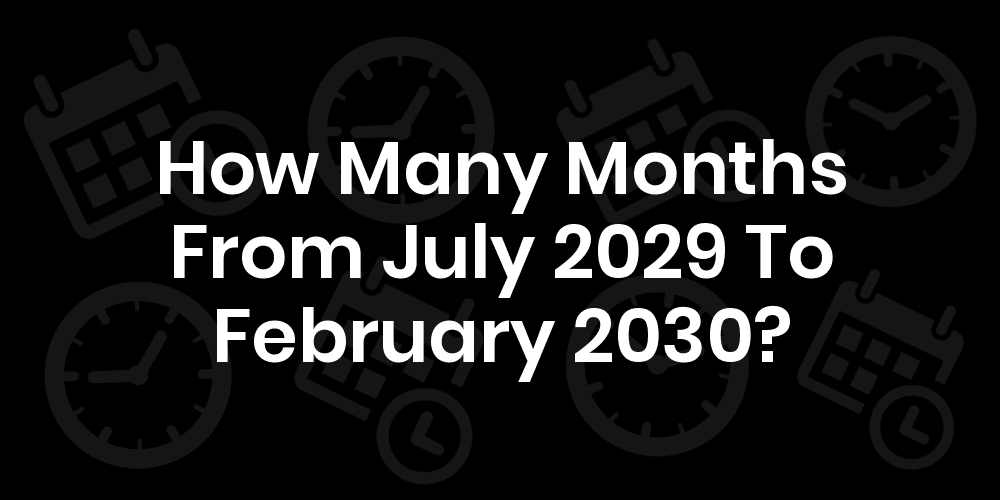 How Many Months From July 2029 To February 2030?
