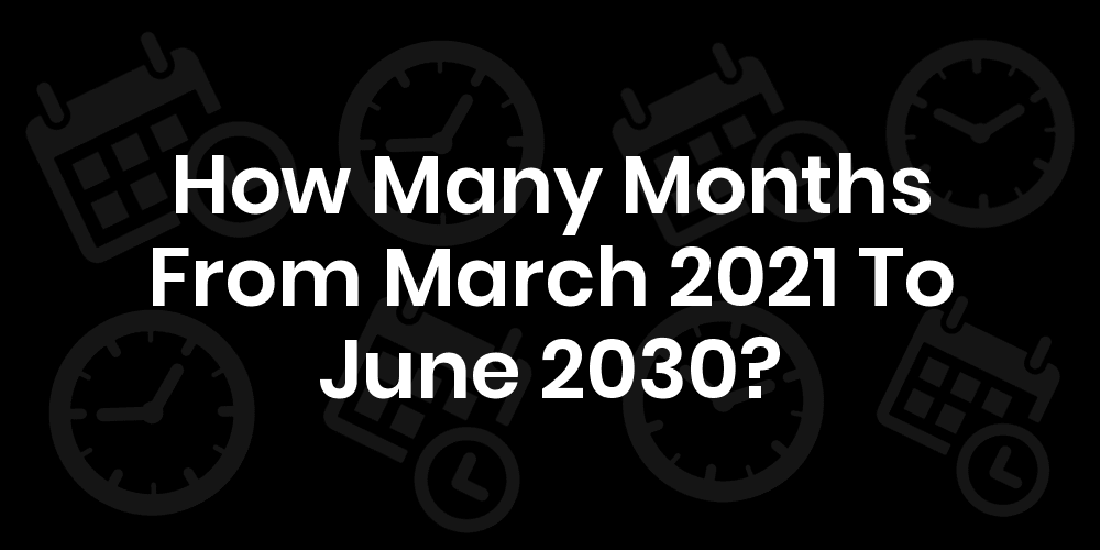 How Many Months From March 2021 To June 2030?