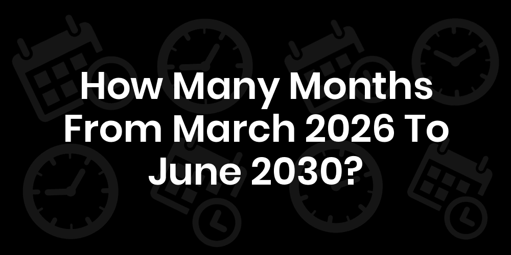 How Many Months From March 2026 To June 2030?