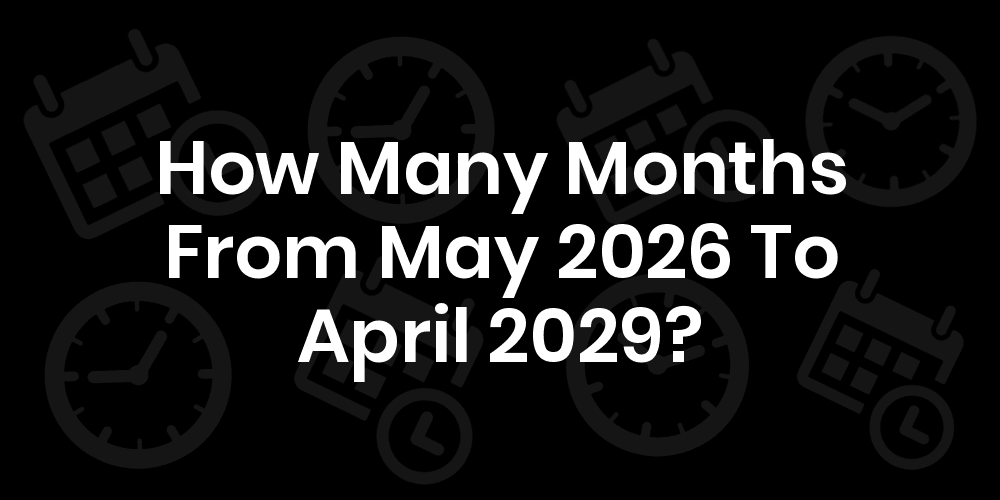 How Many Months From May 2026 To April 2029?