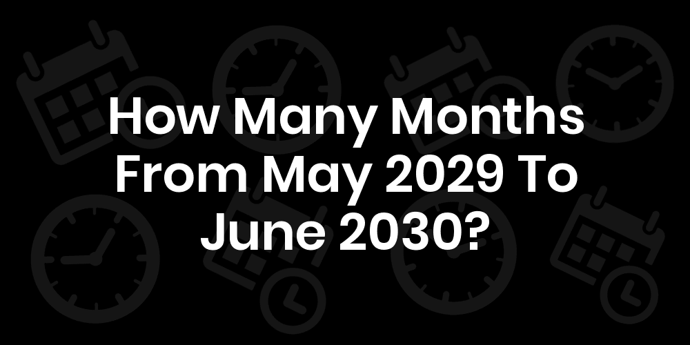 How Many Months From May 2029 To June 2030?