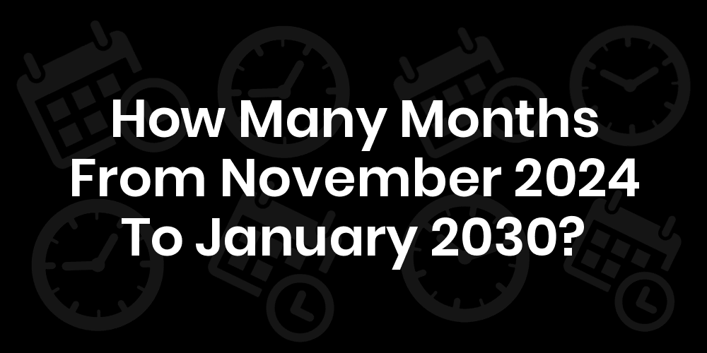 How Many Months From November 2024 To January 2030?