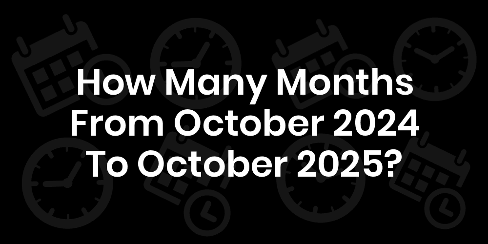 How Many Months From October 2024 To October 2025?