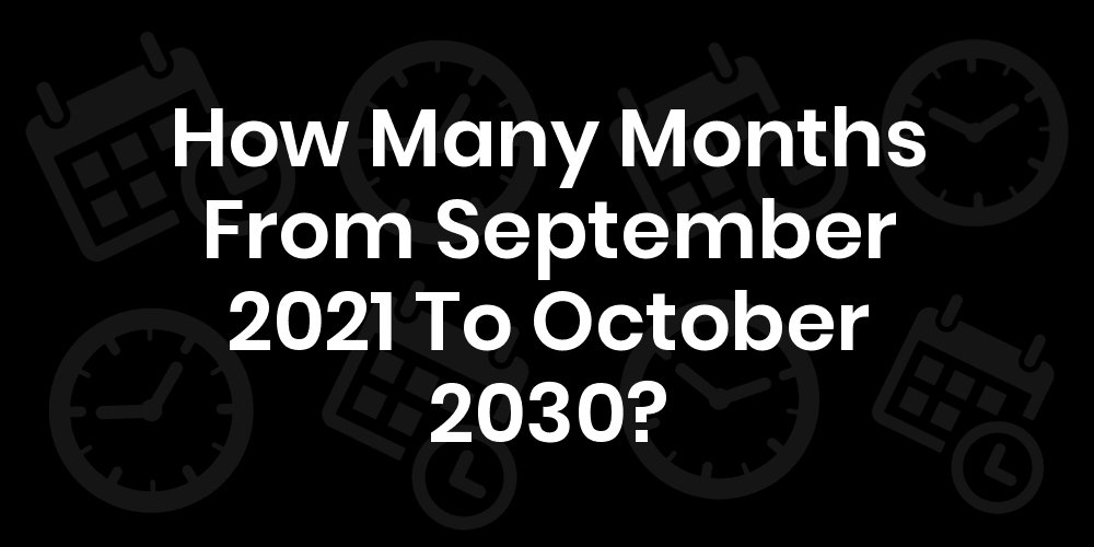 How Many Months From September 2021 To October 2030?
