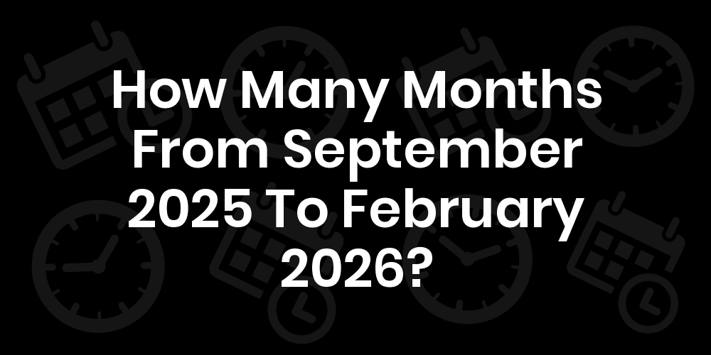 How Many Months From September 2025 To February 2026?