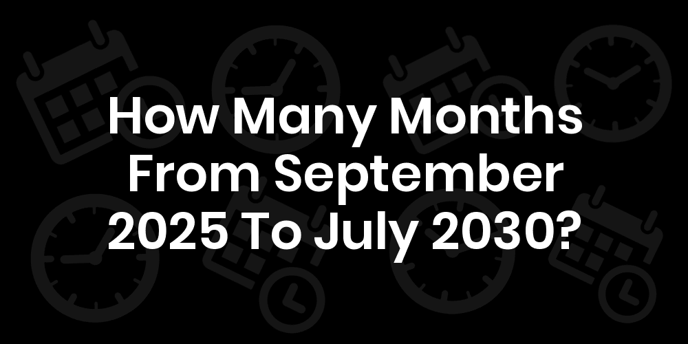 How Many Months From September 2025 To July 2030?