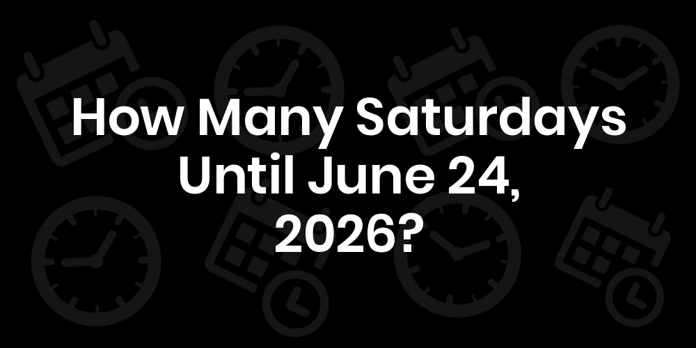 How Many Saturdays Until June 24, 2026?