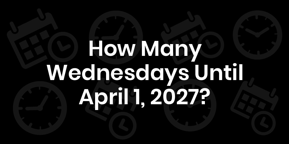 How Many Wednesdays Until April 1, 2027?