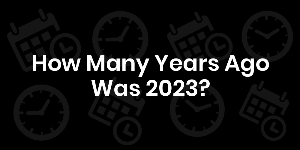How Many Years Ago Was 2023?
